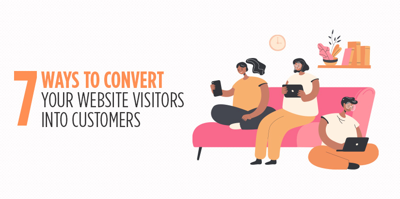 7 Ways To Convert Your Website Visitors Into Customers
